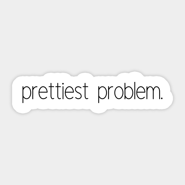 Prettiest problem - Pretty - Sticker | TeePublic